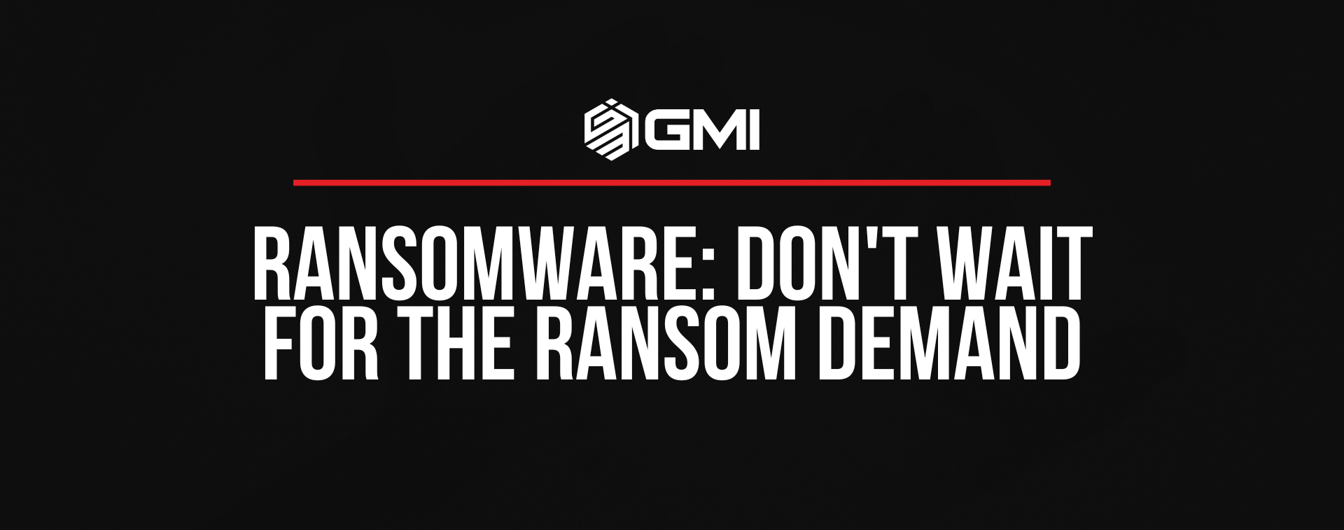 Ransomware: Don't Wait for the Ransom Demand - GMI