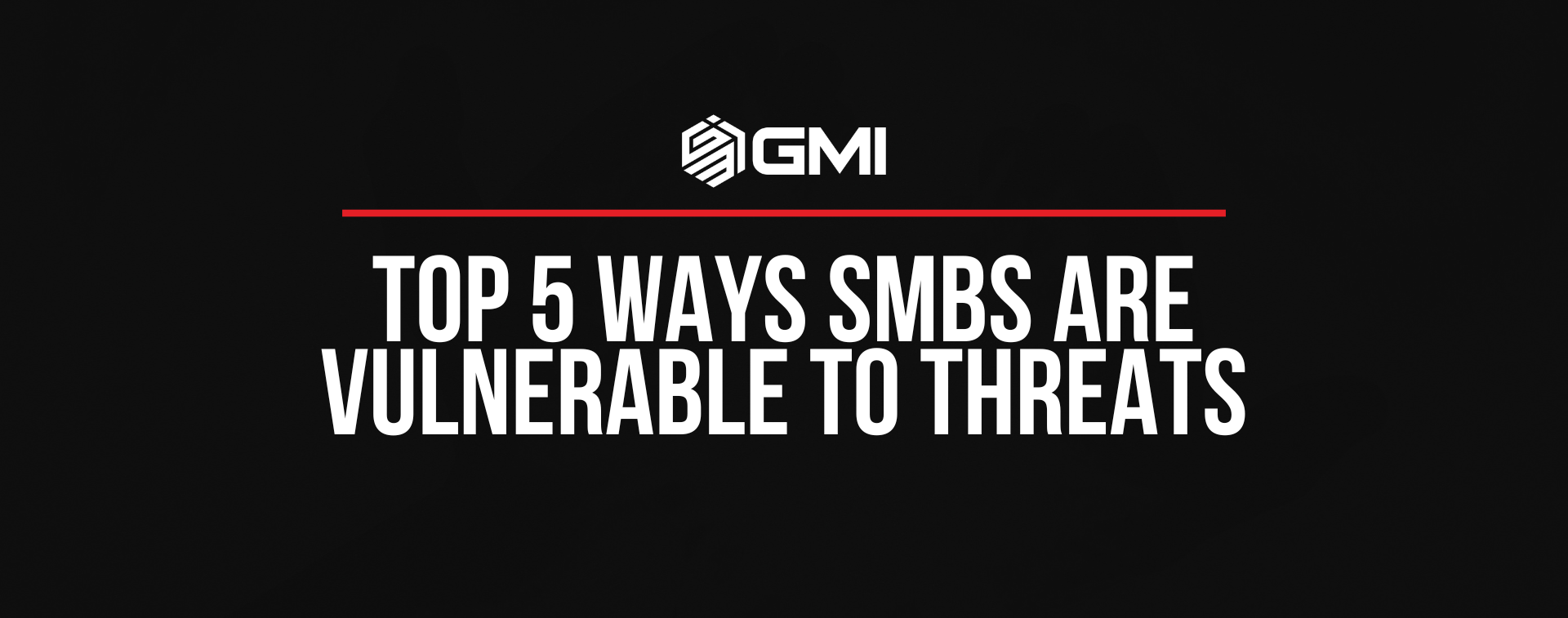 Top 5 Ways SMBs are Vulnerable to Threats - GMI