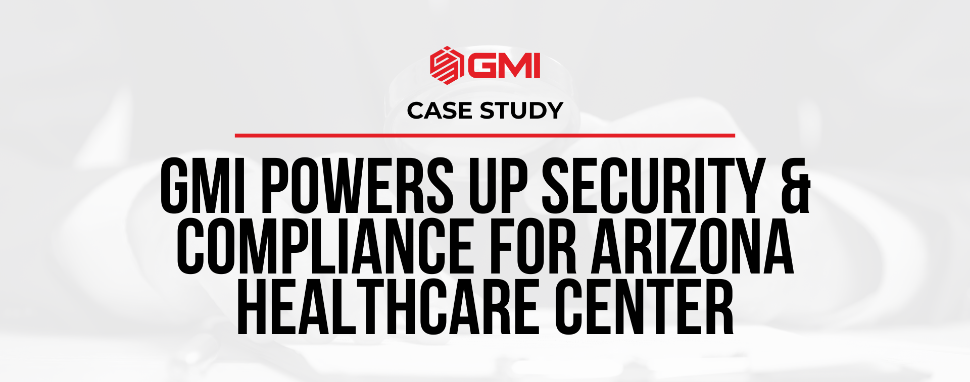 Case Study: GMI Powers Up Security & Compliance for Arizona Healthcare Center - GMI