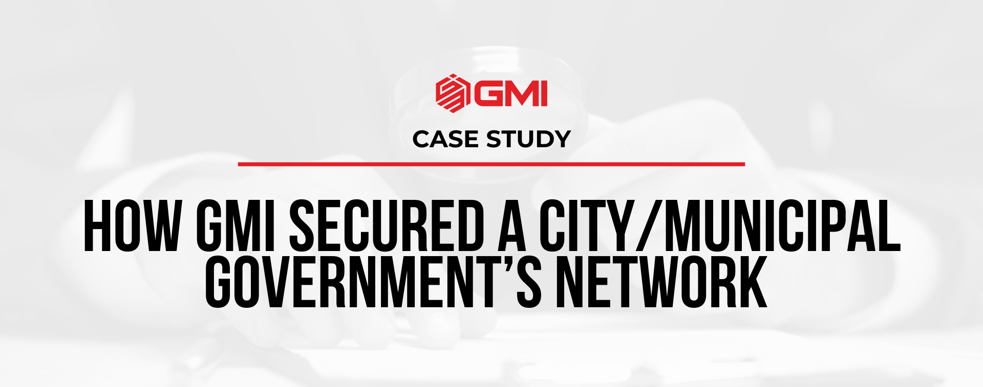 Case Study: How GMI Secured a City/Municipal Government’s Network - GMI